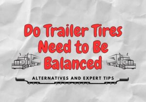 Do Trailer Tires Need to Be Balanced - Tiires